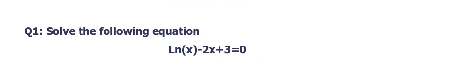 Solved Q1: Solve the following equationLn(x)-2x+3=0 | Chegg.com