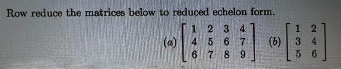 Solved Row reduce the matrices below to reduced echelon | Chegg.com
