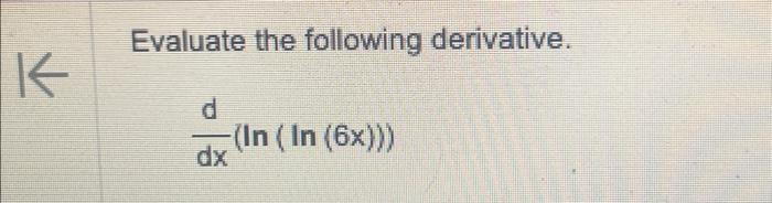 Solved Evaluate the following derivative. dxd(ln(ln(6x))) | Chegg.com