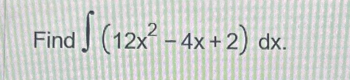 Solved Find ∫﻿﻿(12x2-4x+2)dx | Chegg.com