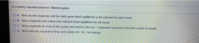 Solved In a finitely repeated prisoners' dilemma game O A | Chegg.com