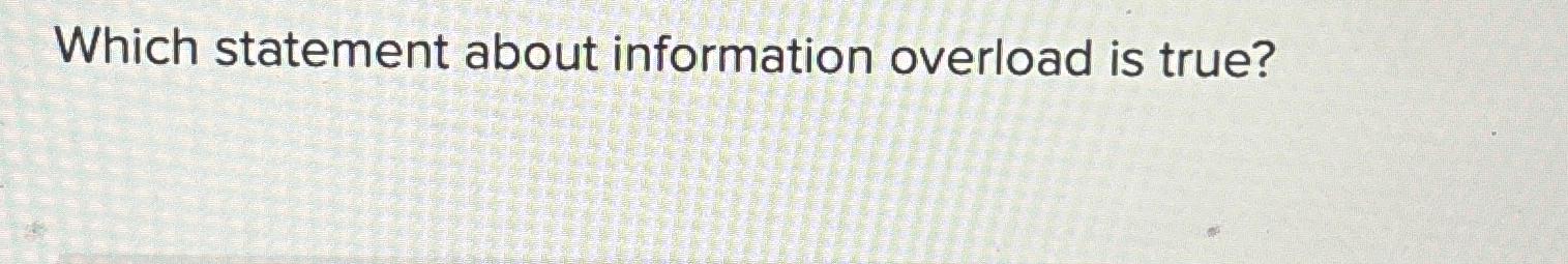 Solved Which statement about information overload is true? | Chegg.com