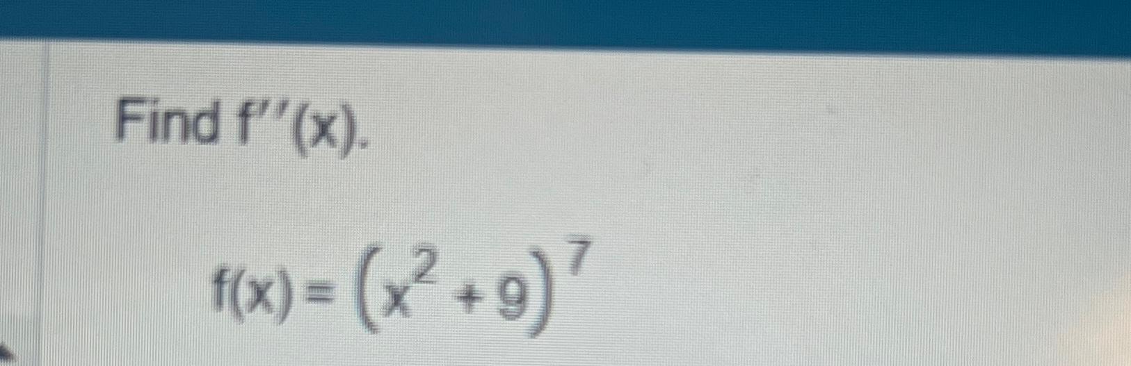Solved Find f''(x).f(x)=(x2+9)7 | Chegg.com