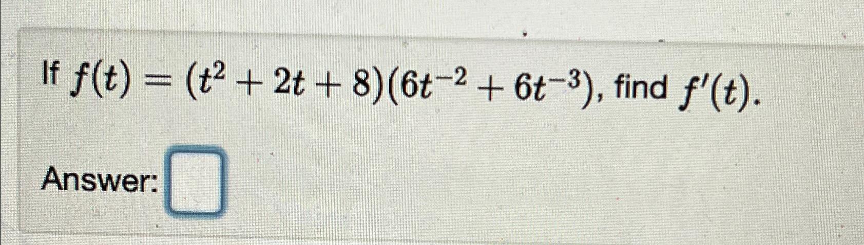 Solved If f(t)=(t2+2t+8)(6t-2+6t-3), ﻿find f'(t)Answer: | Chegg.com
