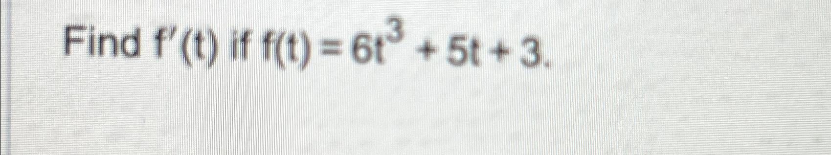 Solved Find f'(t) ﻿if f(t)=6t3+5t+3 | Chegg.com