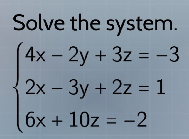 Solved Solve the system.4x-2y+3z=-32x-3y+2z=16x+10z=-2 | Chegg.com