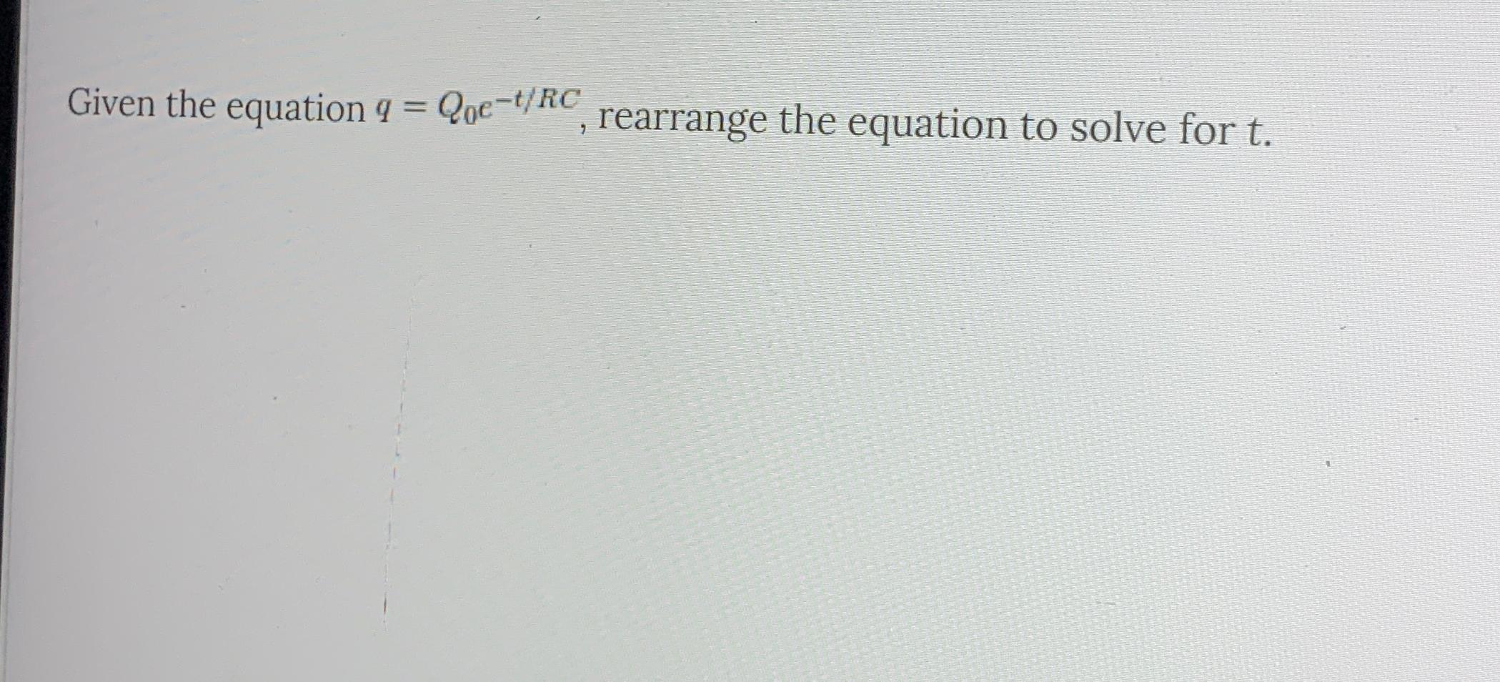 Solved Given the equation q=Q0e-tRC, ﻿rearrange the equation | Chegg.com