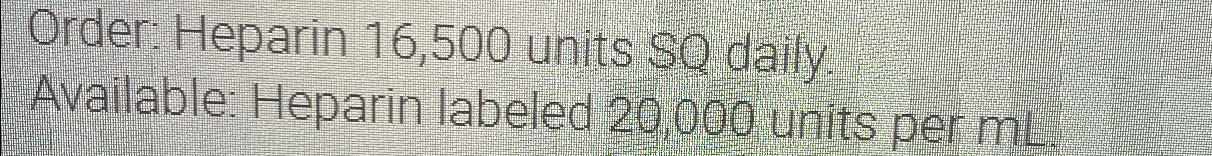 Solved Order: Heparin 16,500 ﻿units SQ dailyAvailable: | Chegg.com