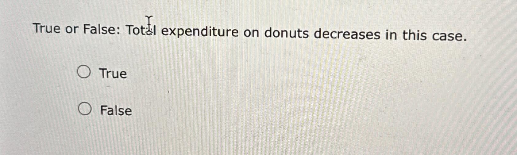 Solved True or False: Totile expenditure on donuts decreases | Chegg.com
