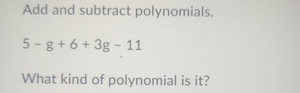 Solved Add and subtract polynomials.5-g+6+3g-11What kind of | Chegg.com
