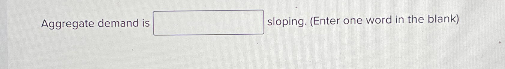 Solved Aggregate demand is sloping. (Enter one word in the | Chegg.com