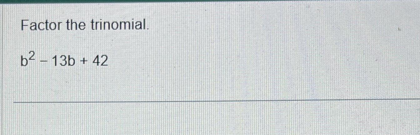 Solved Factor the trinomial.b2-13b+42 | Chegg.com
