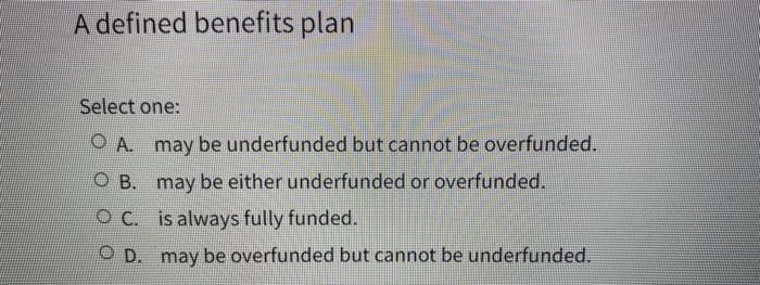 Solved A defined benefits plan Select one: A. may be | Chegg.com