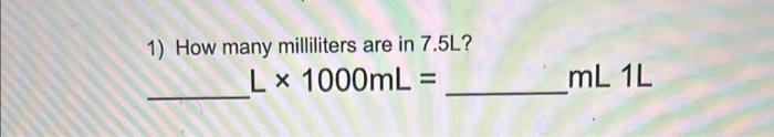 Solved 1) How many milliliters are in 7.5 L ? L×1000 mL=mL1 | Chegg.com