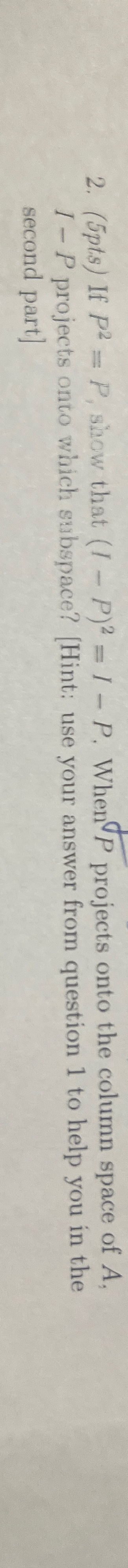 Solved (5pts) ﻿If P2=P, ﻿show that (I-P)2=I-P. ﻿When P | Chegg.com