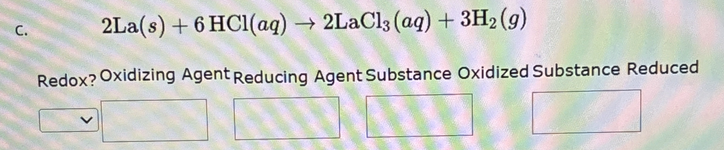 Solved c. ,2La(s)+6HCl(aq)→2LaCl3(aq)+3H2(g)Redox? Oxidizing | Chegg.com