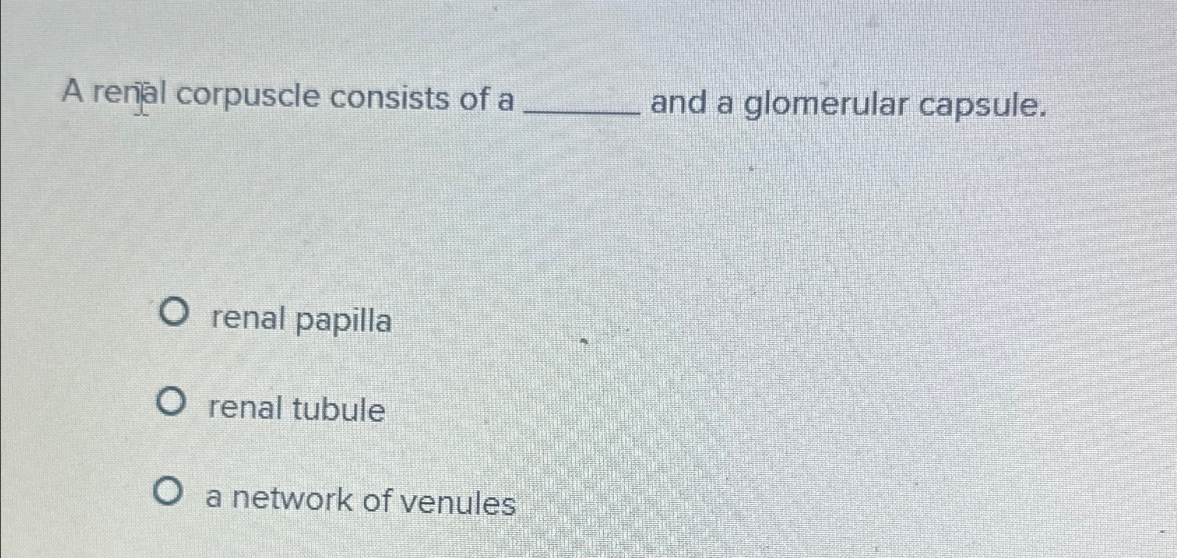 Solved A renjal corpuscle consists of a q, ﻿and a glomerular | Chegg.com