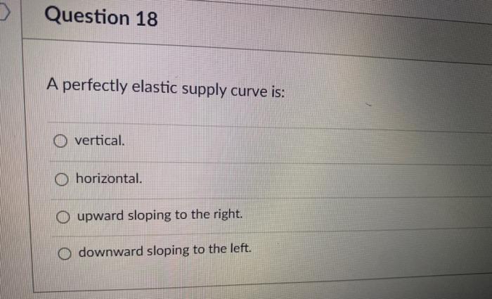 Solved Question 18 A perfectly elastic supply curve is: O | Chegg.com