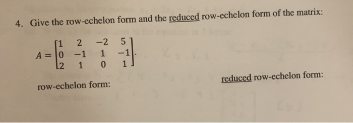 Solved 4. Give the row-echelon form and the reduced | Chegg.com