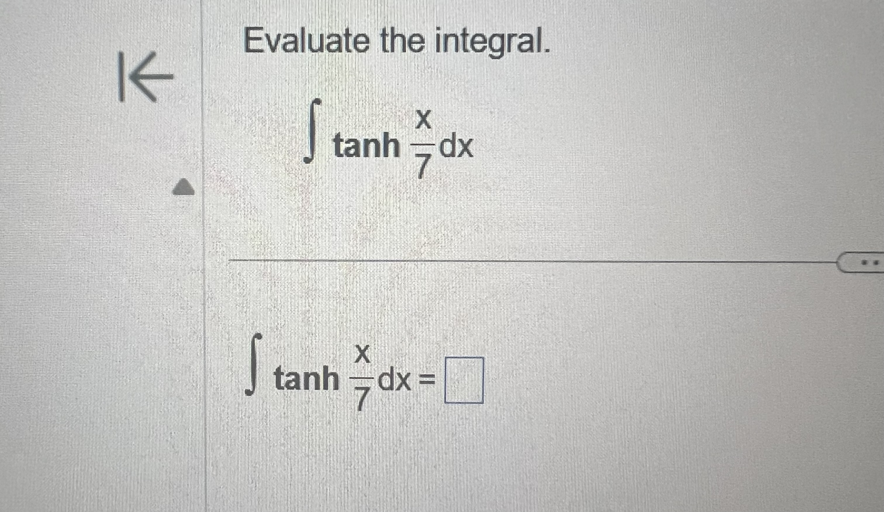 Solved Evaluate the integral.∫﻿﻿tanh(x7dx)∫﻿﻿tanh(x7dx)= | Chegg.com