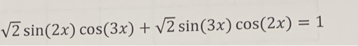 Solved V2 sin(2x) cos(3x) + V2 sin(3x) cos(2x) = 1 | Chegg.com