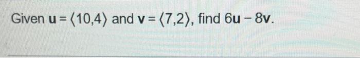 Solved Given u= 10,4 and v= 7,2 , find 6u−8v | Chegg.com