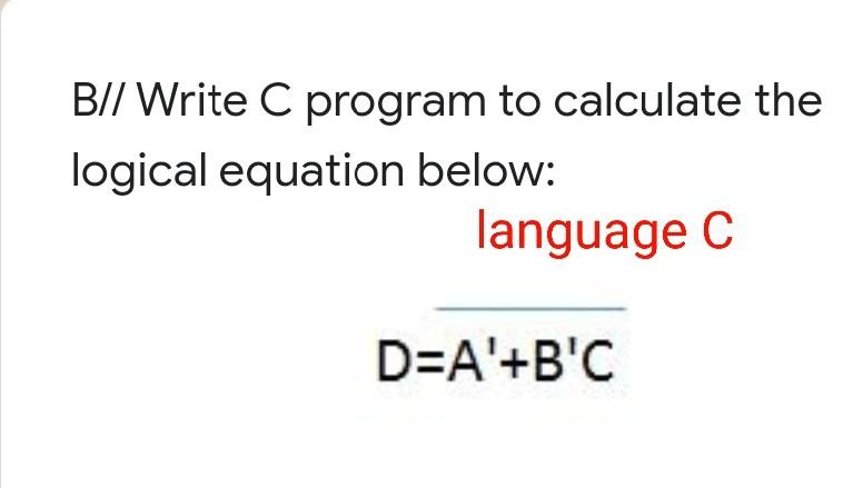 Solved BI/Write C program to calculate the logical equation | Chegg.com Solved BI/Write C program to calculate the logical equation | Chegg.com