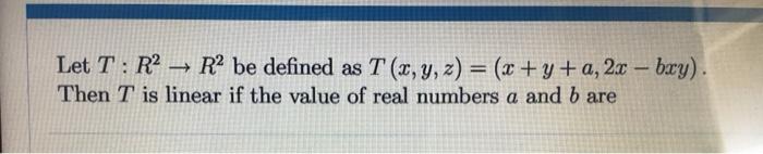 Solved Let T:R2→R2 be defined as T(x,y,z)=(x+y+a,2x−bxy). | Chegg.com