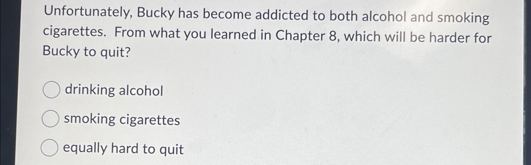 Solved Unfortunately, Bucky has become addicted to both | Chegg.com