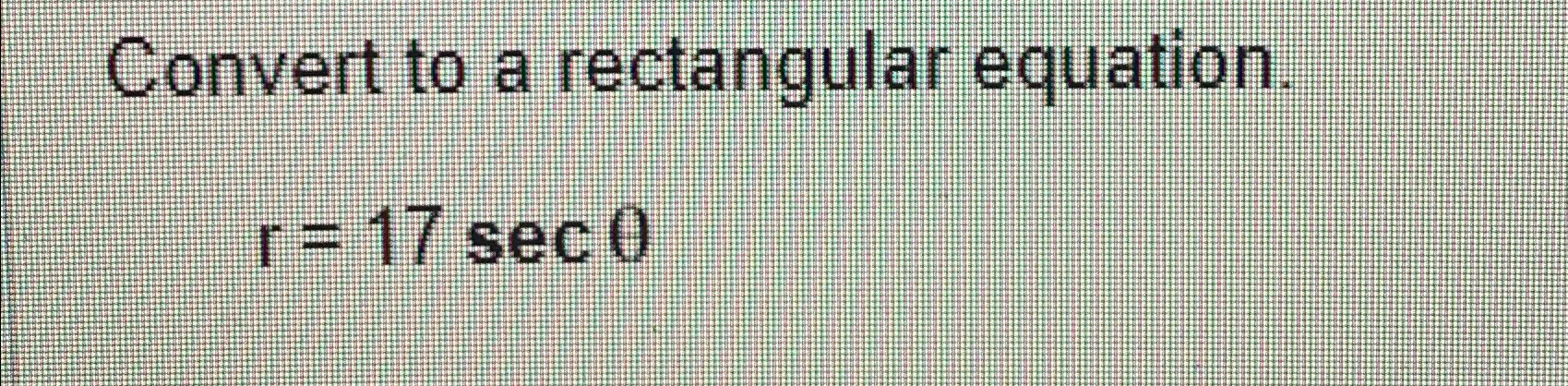 Solved Convert to a rectangular equation.r=17secθ | Chegg.com