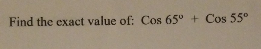 Solved Find the exact value of: Cos 65° + Cos 55° | Chegg.com