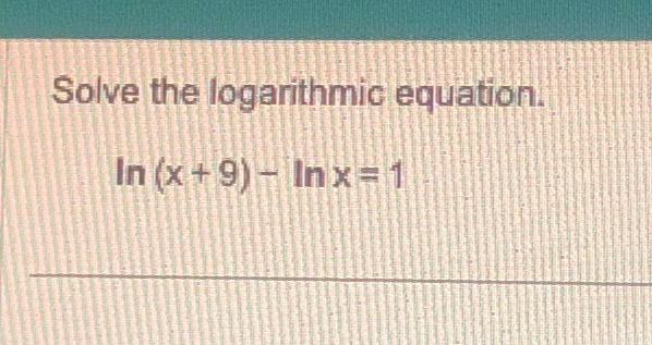 Solved Solve the logarithmic equation.ln(x+9)-lnx=1 | Chegg.com