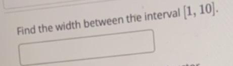 Solved Find the width between the interval 1,10. | Chegg.com