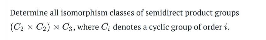 Solved Determine all isomorphism classes of semidirect | Chegg.com