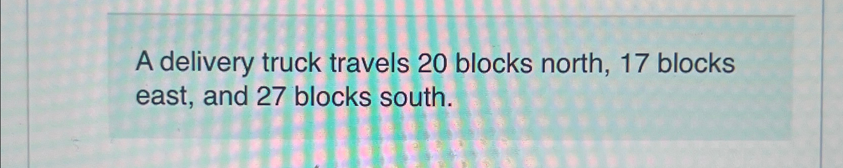 Solved A delivery truck travels 20 ﻿blocks north, 17 ﻿blocks | Chegg.com