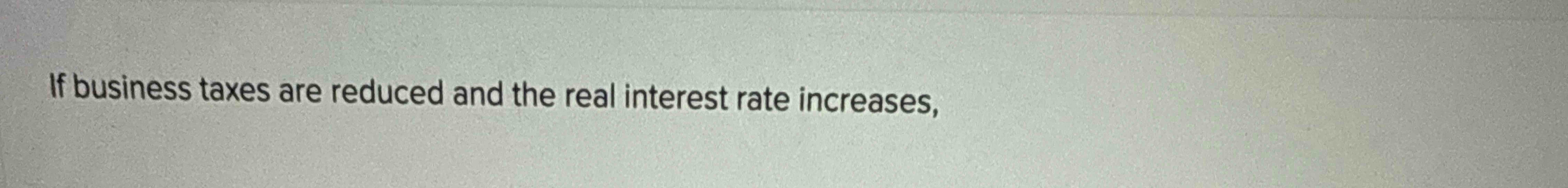 Solved If business taxes are reduced and the real interest | Chegg.com