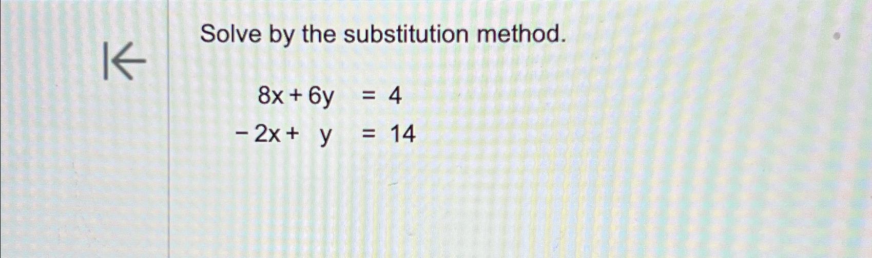 Solved Solve by the substitution method.8x+6y=4-2x+y=14 | Chegg.com