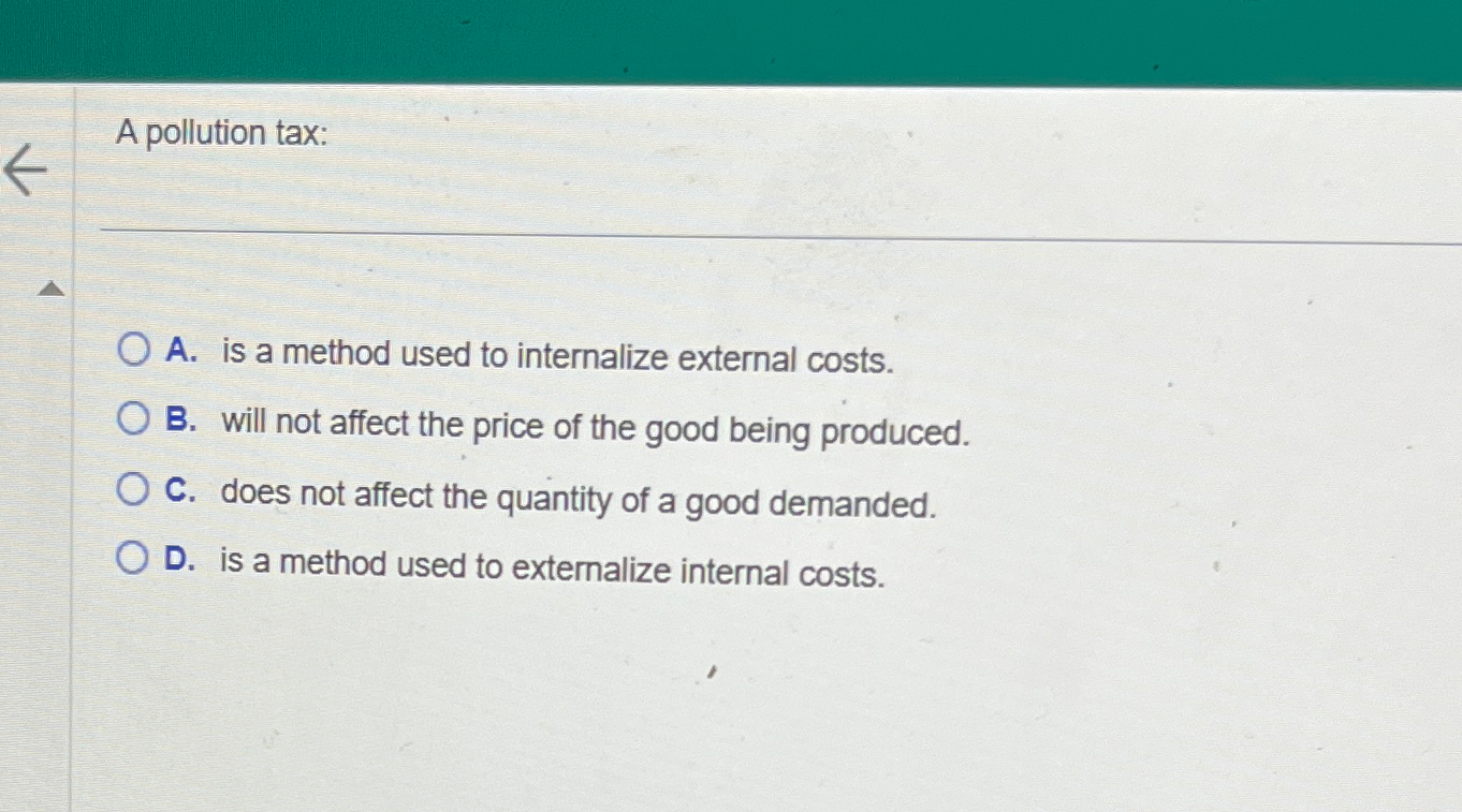 Solved A pollution tax:A. ﻿is a method used to internalize | Chegg.com