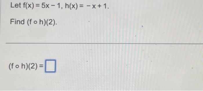 Solved Let f(x) = 5x-1, h(x) = -x + 1. Find (f o h)(2). | Chegg.com