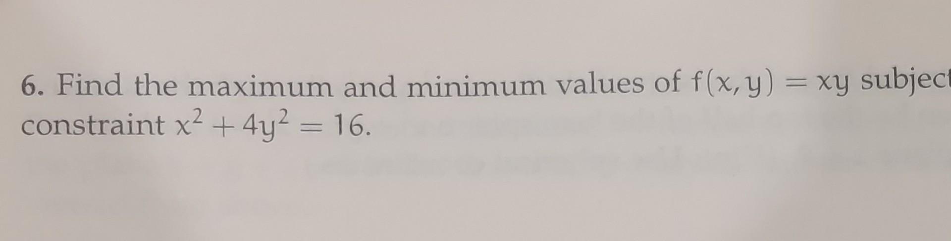 Solved 6. Find the maximum and minimum values of f(x, y) = | Chegg.com