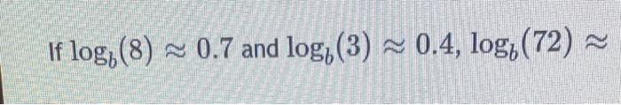 Solved If logb(8)≈0.7 and logb(3)≈0.4,logb(72)≈ | Chegg.com