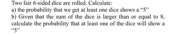 Solved Two fair 6-sided dice are rolled. Calculate: a) the | Chegg.com
