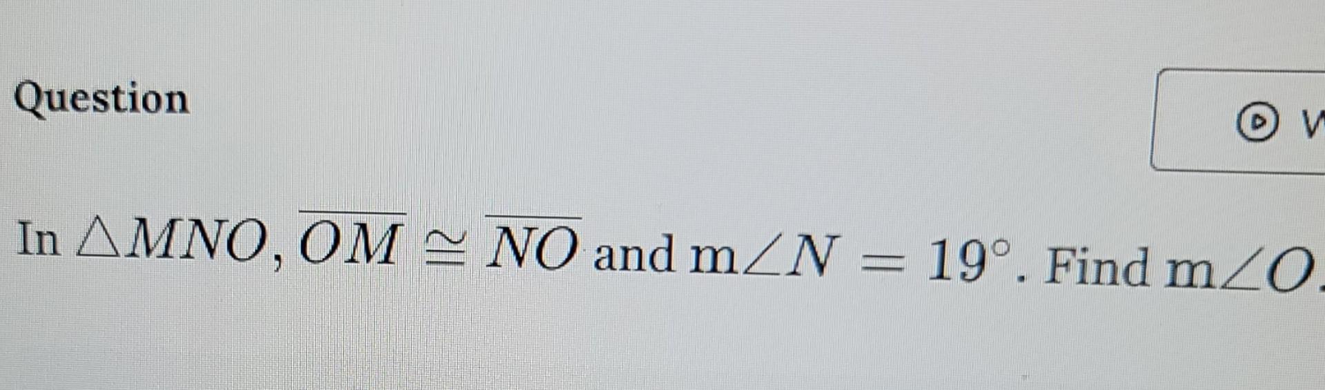 Solved Question In MNO,OM≅NO and m∠N=19∘. Find m∠O | Chegg.com
