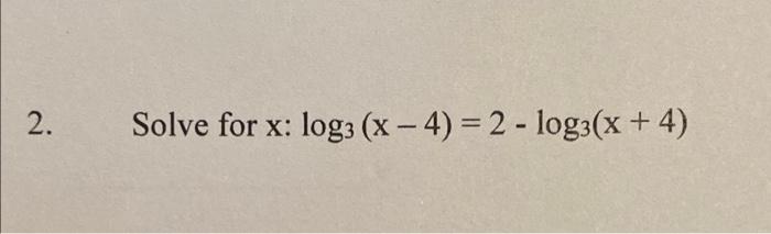 Solved 2. Solve for x: log: (x – 4) = 2 - log3(x + 4) | Chegg.com