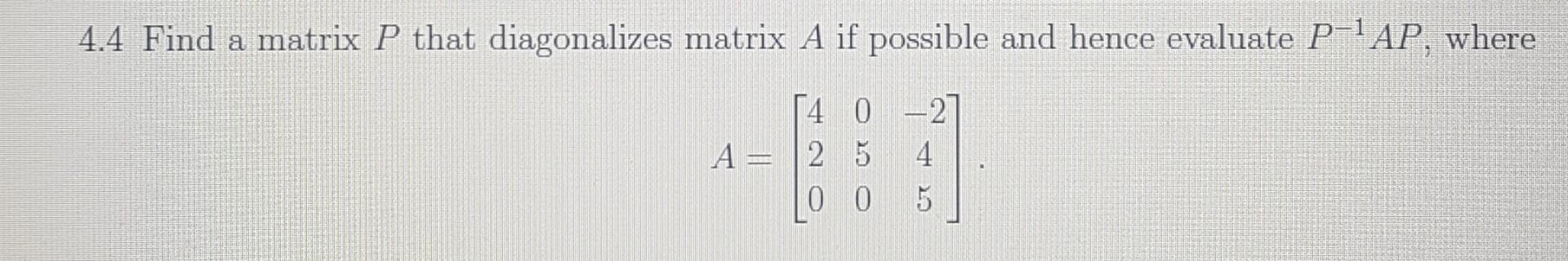 Solved 4.4 Find a matrix P that diagonalizes matrix A if | Chegg.com