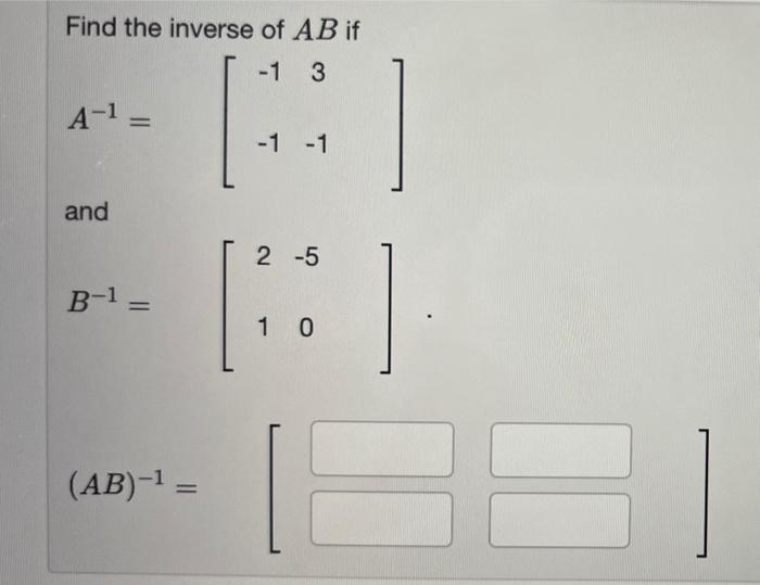 Solved Find the inverse of AB if A−1=[−1−13−1] and | Chegg.com