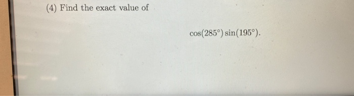 Solved (4) Find the exact value of cos(285°) sin(195°). | Chegg.com