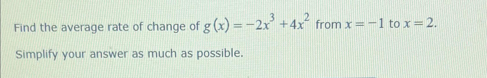 Solved Find the average rate of change of g(x)=-2x3+4x2 | Chegg.com