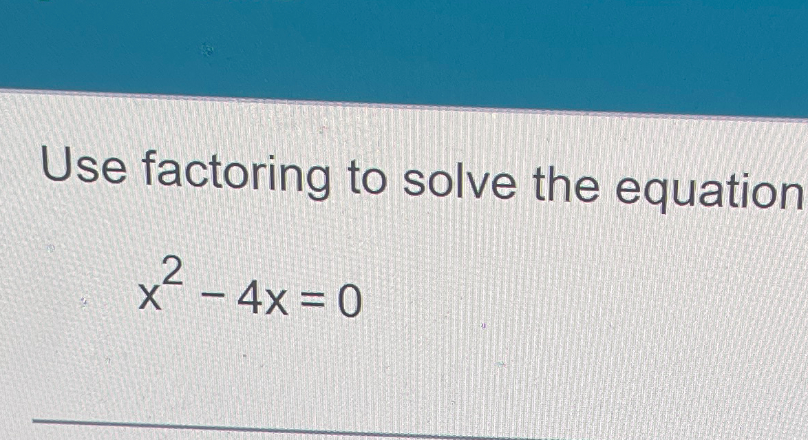 Solved Use factoring to solve the equationx2-4x=0 | Chegg.com
