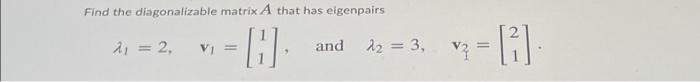 Solved Find the diagonalizable matrix A that has eigenpairs | Chegg.com